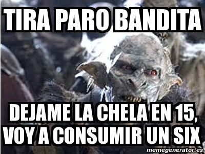 Meme Personalizado - TIRA PARO BANDITA DEJAME LA CHELA EN 15, VOY A ...