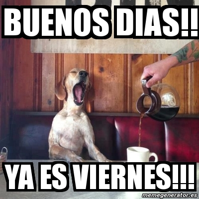 Meme Personalizado - Buenos dias!! Ya es vierneS!!! - 3528994