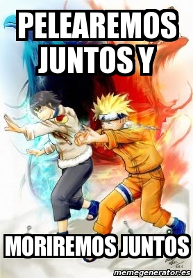 Meme Personalizado - PELEAREMOS JUNTOS Y MORIREMOS JUNTOS - 3530441