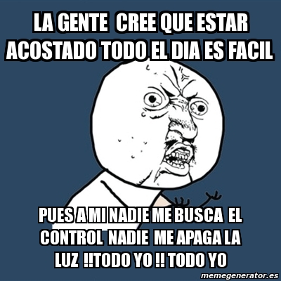 Meme Y U No - LA GENTE CREE QUE ESTAR ACOSTADO TODO EL DIA ES FACIL ...