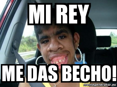 Meme Personalizado - mi rey me das becho! - 3533113