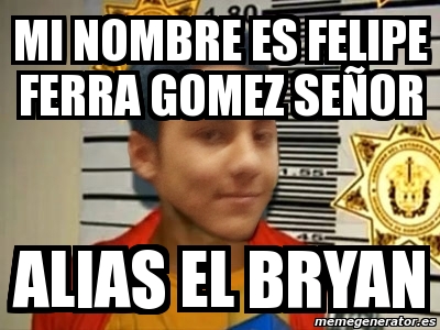 Meme Personalizado - Mi nombre es felipe ferra gomez seÃ±or alias el ...