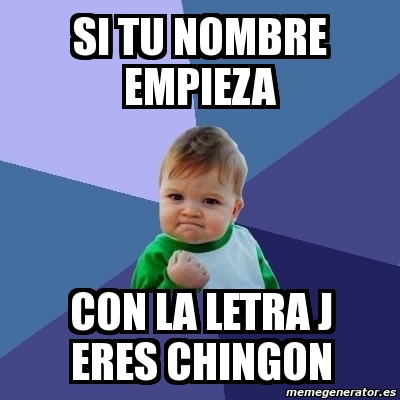Meme Bebe Exitoso - si tu nombre empieza con la letra j eres chingon ...