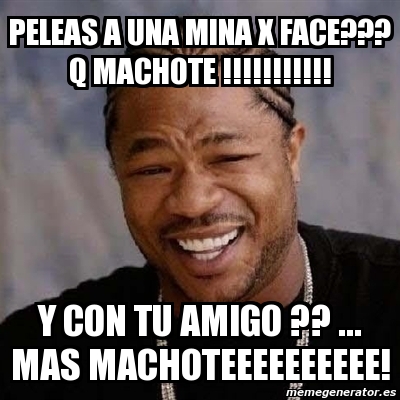 Meme Yo Dawg - peleas a una mina x face??? q machote !!!!!!!!!!! y con ...