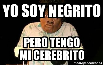 Meme Personalizado - Yo soy negrito pero tengo mi cerebrito - 3538421