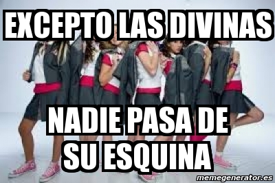 Meme Personalizado - Excepto las divinas nadie pasa de su esquina - 3539316