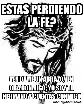 Meme Personalizado - estas perdiendo la fe? ven dame un abrazo,ven ora ...