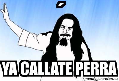 Meme Personalizado - Â´ ya callate perra - 3544557