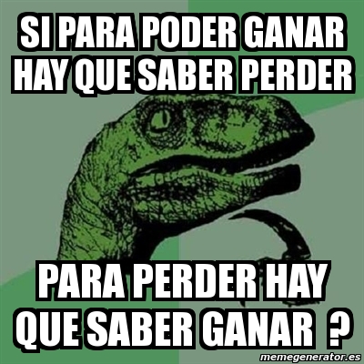 Meme Filosoraptor - si para poder ganar hay que saber perder para ...