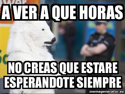Meme Personalizado - A ver a que horas no creas que estare esperandote ...