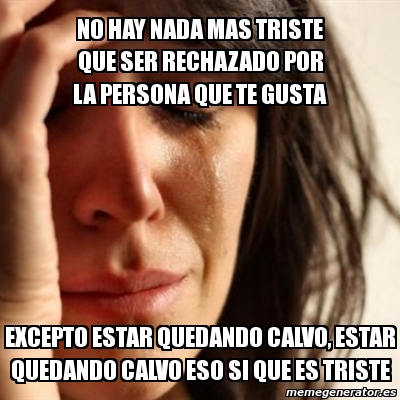 Meme Problems - No hay nada mas triste que ser rechazado por la persona ...