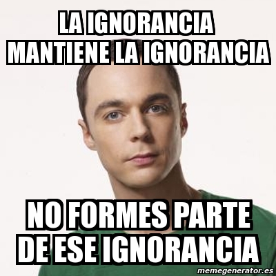 Meme Sheldon Cooper - La ignorancia mantiene la ignorancia No formes ...