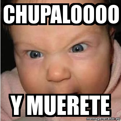 Meme Bebe furioso - chupaloooo y muerete - 3547220
