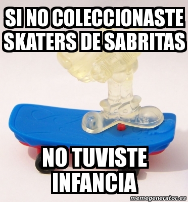 Meme Personalizado - si no coleccionaste skaters de sabritas no tuviste ...