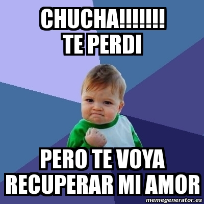 Meme Bebe Exitoso - chucha!!!!!!! te perdi pero te voya recuperar mi ...