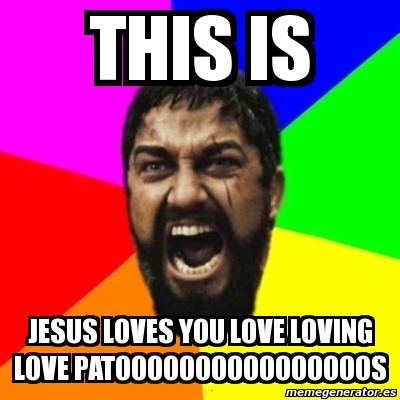Meme Sparta - THIS Is Jesus loves you love loving love ...