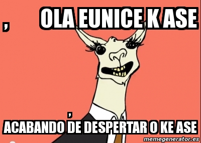 Meme Personalizado - , ola eunice k ase , acabando de despertar o ke ...
