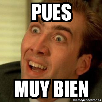 Meme No me digas - PUES MUY BIEN - 3552218