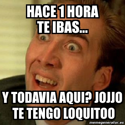 Meme No me digas - hace 1 hora te ibas... y todavia aqui? jojjo te ...