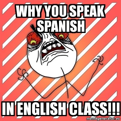 Meme I Hate - Why you speak spanish In English class!!! - 3553376