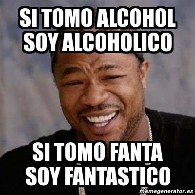 Meme Yo Dawg - si tomo alcohol soy alcoholico si tomo fanta soy ...
