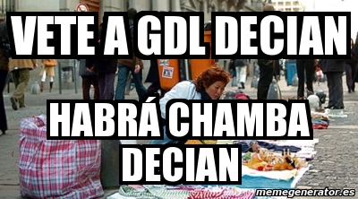 Meme Personalizado - vete a gdl decian habrÃ¡ chamba decian - 3557382