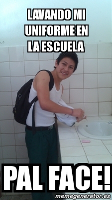 Meme Personalizado - lavando mi uniforme en la escuela pal face! - 3557629