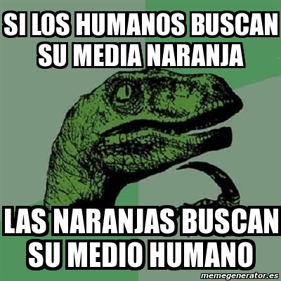 Meme Filosoraptor - Si los humanos buscan su media naranja las naranjas ...