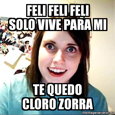 Meme Overly Attached Girlfriend - feli feli feli solo vive para mi te ...