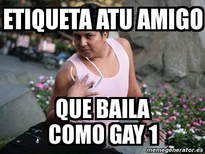 Meme Personalizado - ETIQUETA ATU AMIGO QUE BAILA COMO GAY 1 - 3559578