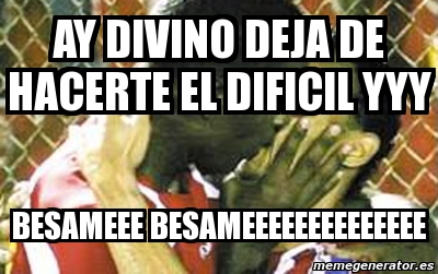 Meme Personalizado - AY DIVINO DEJA DE HACERTE EL DIFICIL YYY BESAMEEE ...