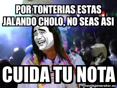 Meme Personalizado - POR TONTERIAS ESTAS JALANDO cholo, no seas asi ...
