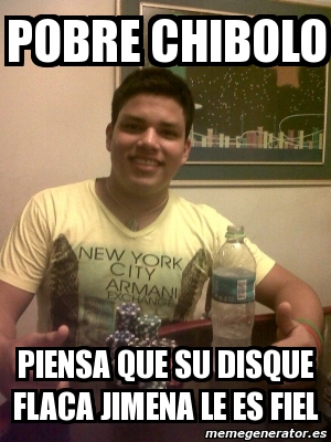 Meme Personalizado - pobre chibolo piensa que su disque flaca jimena le ...