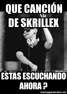 Meme Personalizado - que CANCIÃ“N de skrillex estas escuchando ahora ...