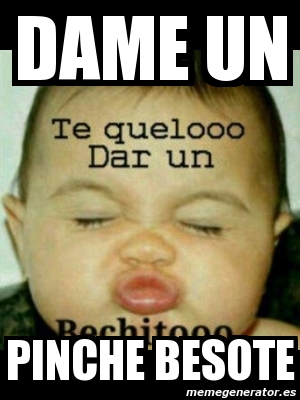 Meme Personalizado - Dame un Pinche Besote - 3565379