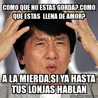 Meme Jackie Chan - como que no estas gorda?,como que estas llena de ...