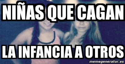 Meme Personalizado - nIÃ‘AS QUE CAGAN LA INFANCIA A OTROS - 3566351