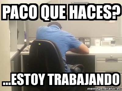 Meme Personalizado - paco que haces? ...estoy trabajando - 3567584
