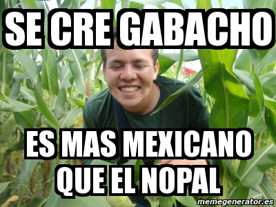 Meme Personalizado - Se cre gabacho es mas mexicano que el nopal - 3568269