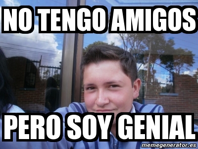 Meme Personalizado - No tengo amigos pero soy genial - 3568479