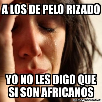 Meme Problems - a los de pelo rizado yo no les digo que si son ...