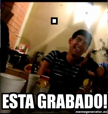 Meme Personalizado - . Esta grabado! - 3572259