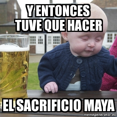 Meme Drunk Baby - y entonces tuve que hacer el sacrificio maya - 3572321