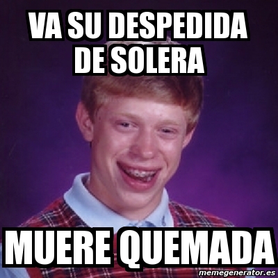 Meme Bad Luck Brian - va su despedida de solera muere quemada - 3572981