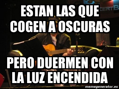 Meme Personalizado - Estan las que cogen a oscuras pero duermen con la ...