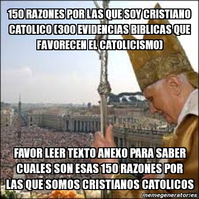 Meme Personalizado - 150 RAZONES POR LAS QUE SOY CRISTIANO CATOLICO ...
