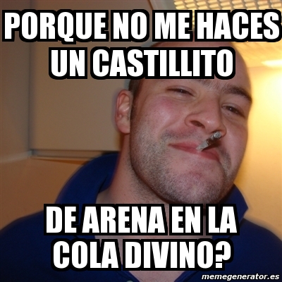 Meme Greg - porque no me haces un castillito de arena en la cola divino ...