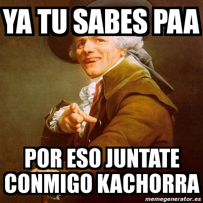 Meme Joseph Ducreux - ya tu sabes paa por eso juntate conmigo kachorra ...
