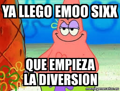 Meme Personalizado - ya llego emoo sixx que empieza la diversion - 3579198