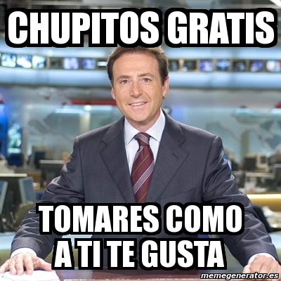 Meme Matias Prats - CHUPITOS GRATIS tomares como a ti te gusta - 3579397